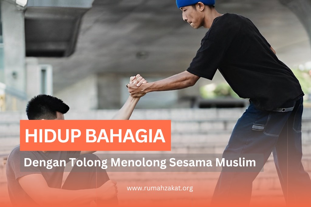 HIDUP BAHAGIA DENGAN TOLONG MENOLONG SESAMA MUSLIM - Rumah Zakat