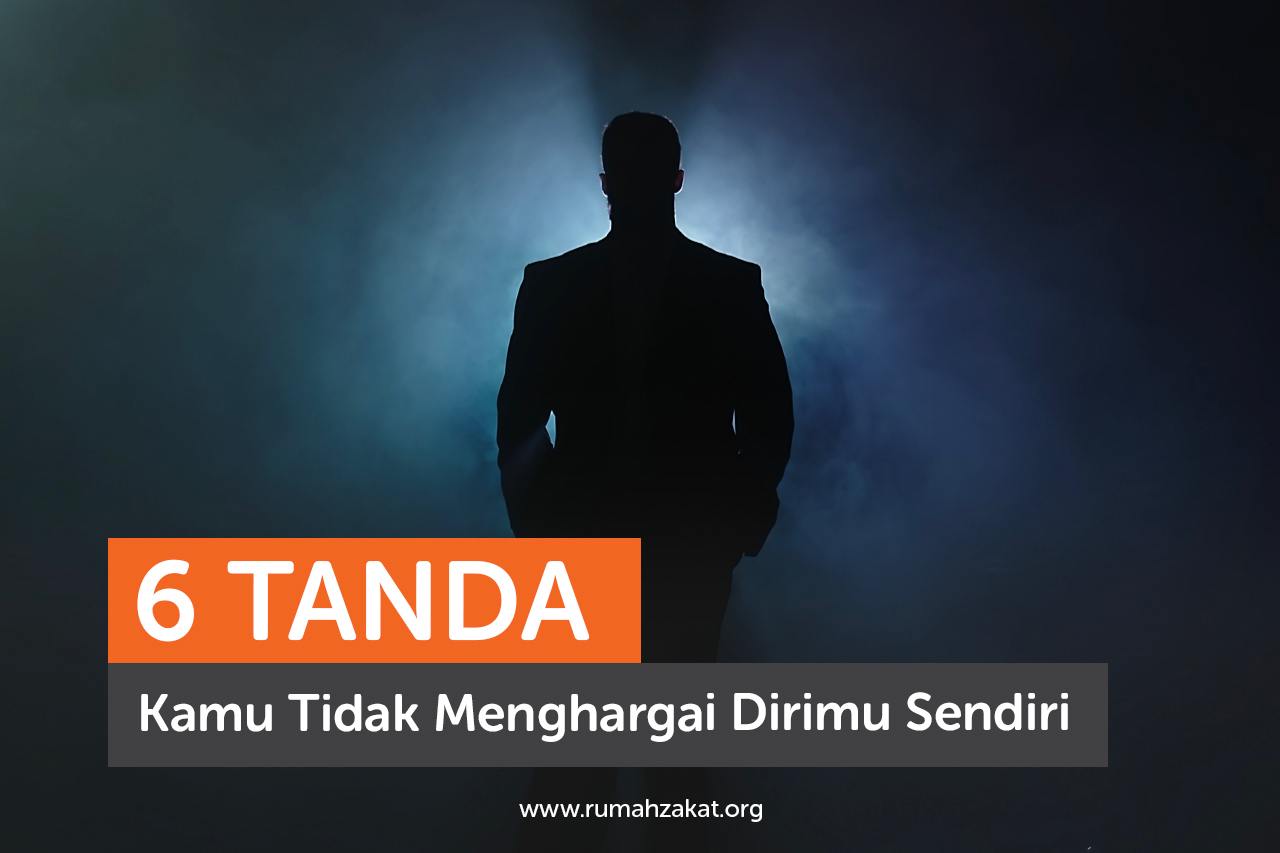 6 Tanda Kamu Tidak Menghargai Dirimu Sendiri - Rumah Zakat